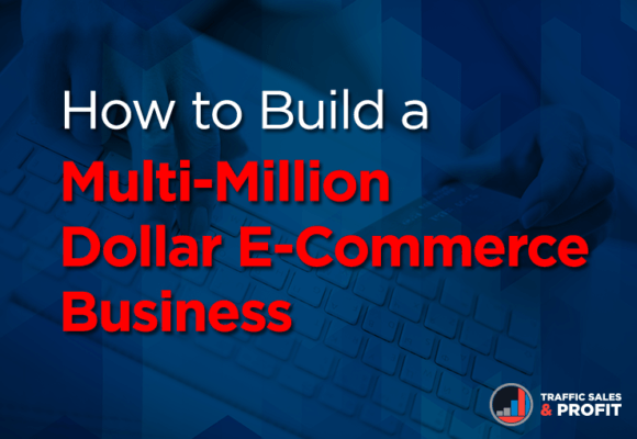 How to Build a Multi-Million Dollar E-Commerce Business - Traffic Sales ...